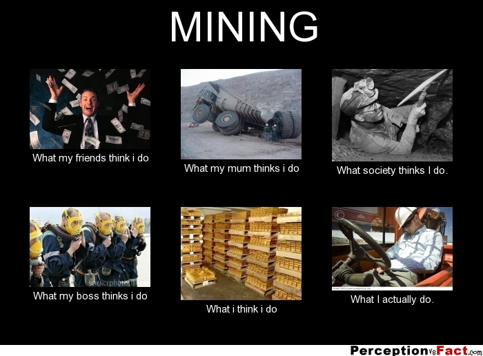 MINING... - What people think I do, what I really do - Perception Vs Fact
